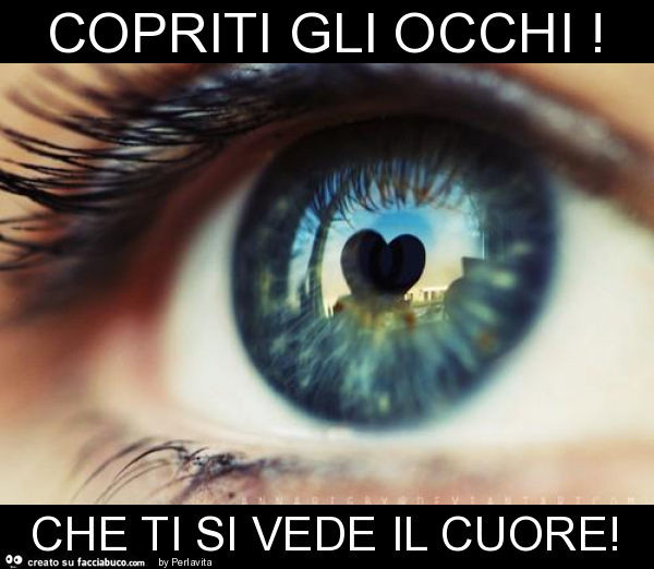 Copriti gli occhi! Che ti si vede il cuore - Facciabuco.com